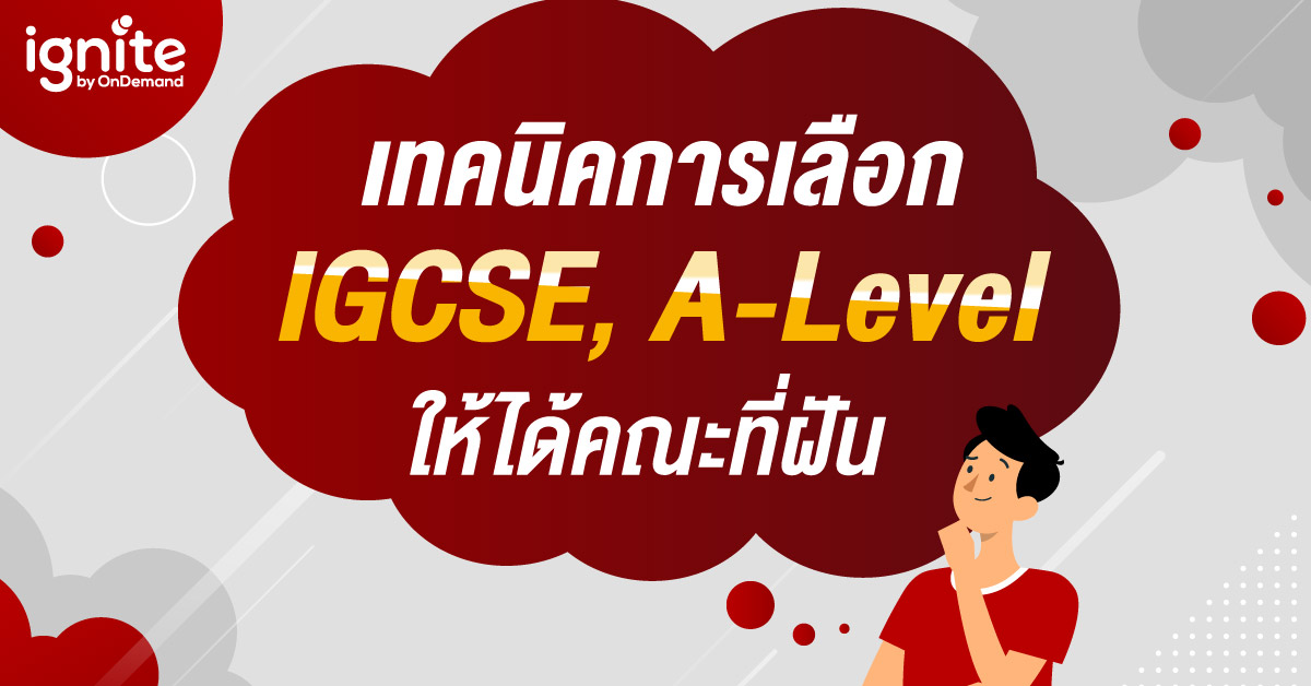 เทคนิคการเลือกวิชา IGCSE, A-Level ให้ได้คณะในฝัน - Ignite by OnDemand