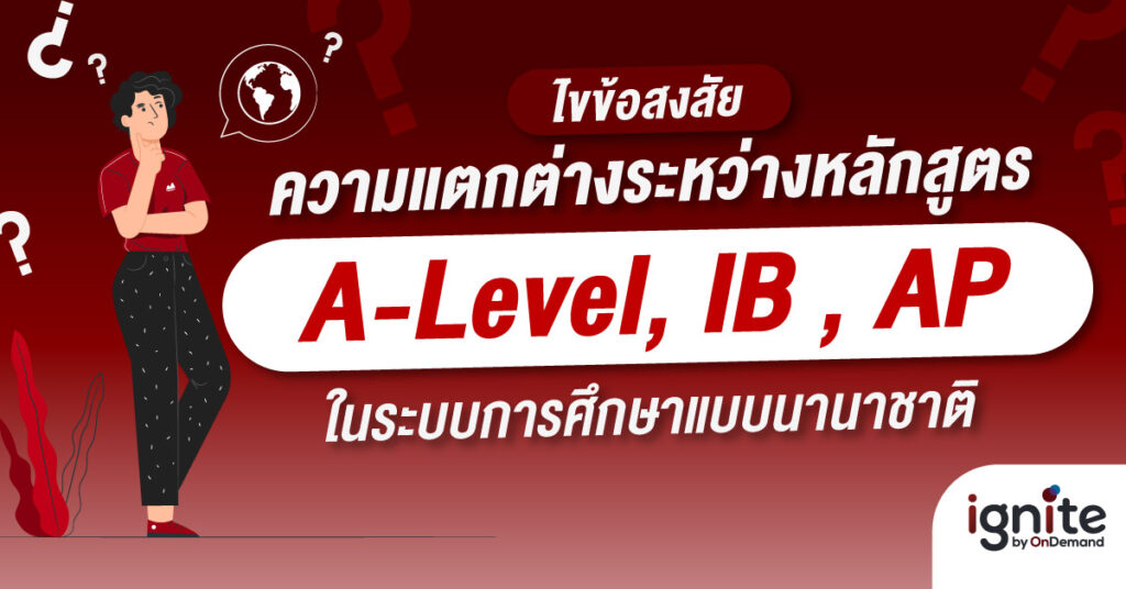 ไขข้อสงสัย ความแตกต่างระหว่างหลักสูตร A-Level, IB, AP ในระบบการศึกษาแบบนานาชาติ - Ignite by OnDemand